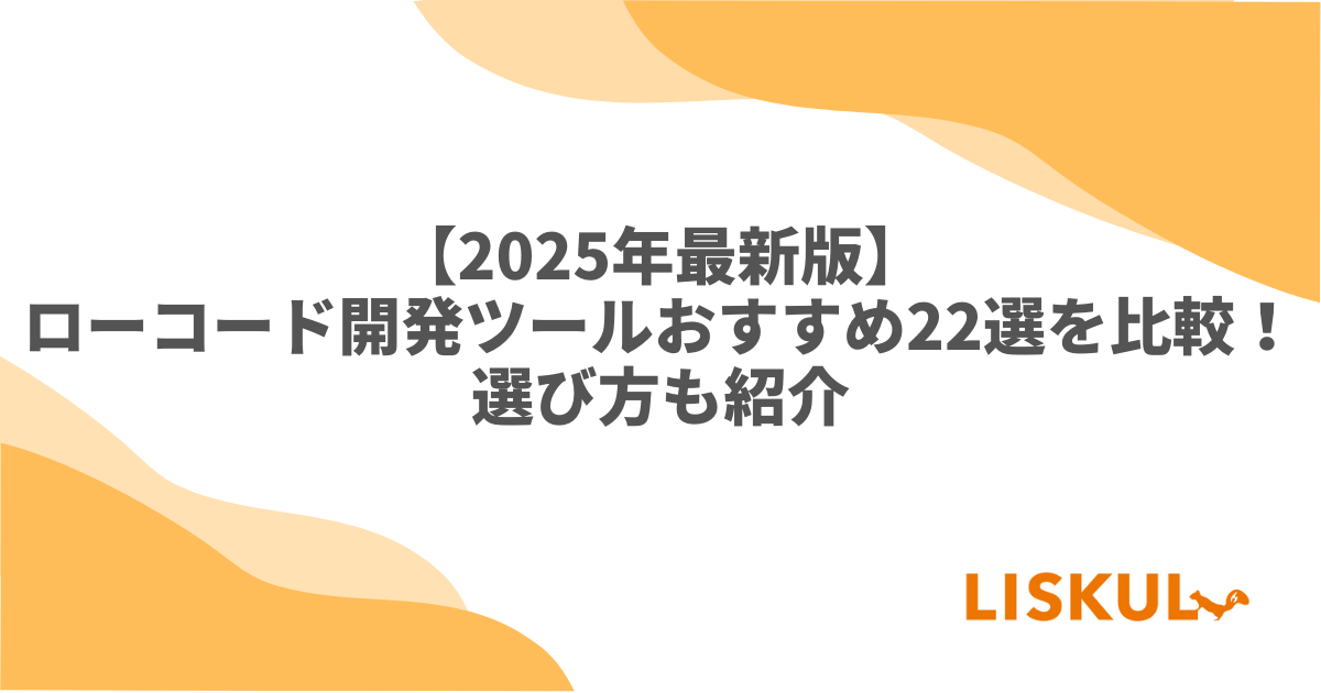 【2025年最新版】ローコード開発ツールおすすめ22選を比較！選び方も紹介 | LISKUL