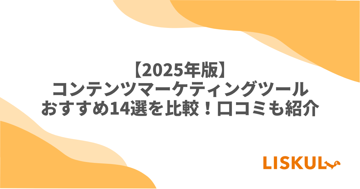 【2025年版】コンテンツマーケティングツールおすすめ14選を比較！口コミも紹介 | LISKUL