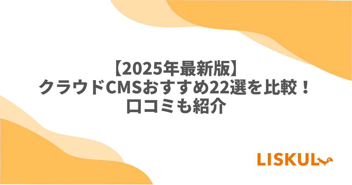 【2025年最新版】クラウドCMSおすすめ22選を比較！口コミも紹介 | LISKUL