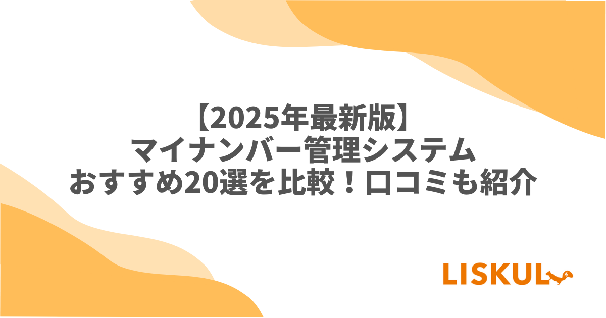 【2025年最新版】マイナンバー管理システムおすすめ20選を比較！口コミも紹介 | LISKUL