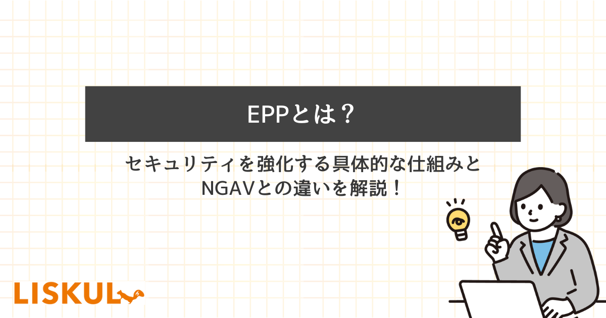 EPPとは？セキュリティを強化する具体的な仕組みとNGAVとの違いを解説！ | LISKUL