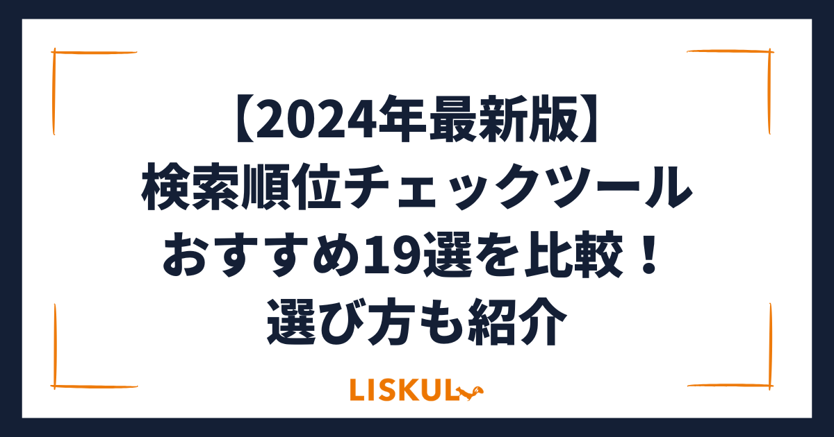 【2024年最新版】検索順位チェックツールおすすめ19選を比較！選び方も紹介 | LISKUL