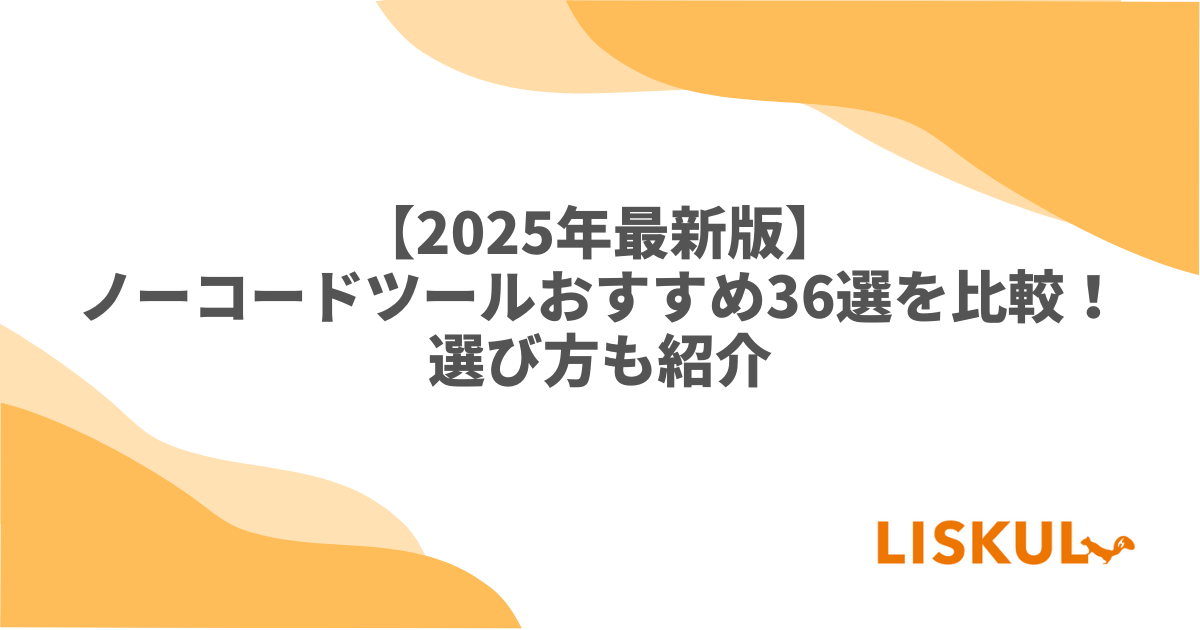 【2025年最新版】ノーコードツールおすすめ36選を比較！選び方も紹介 | LISKUL