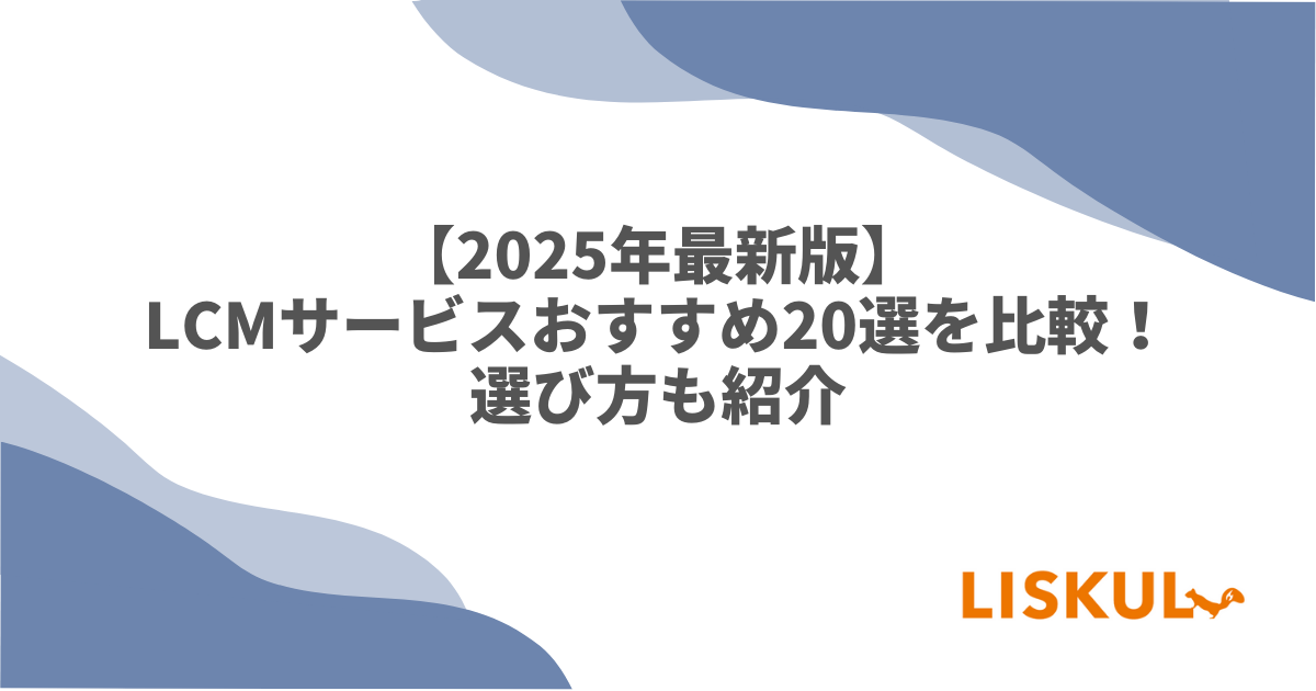 【2025年最新版】LCMサービスおすすめ20選を比較！選び方も紹介 | LISKUL
