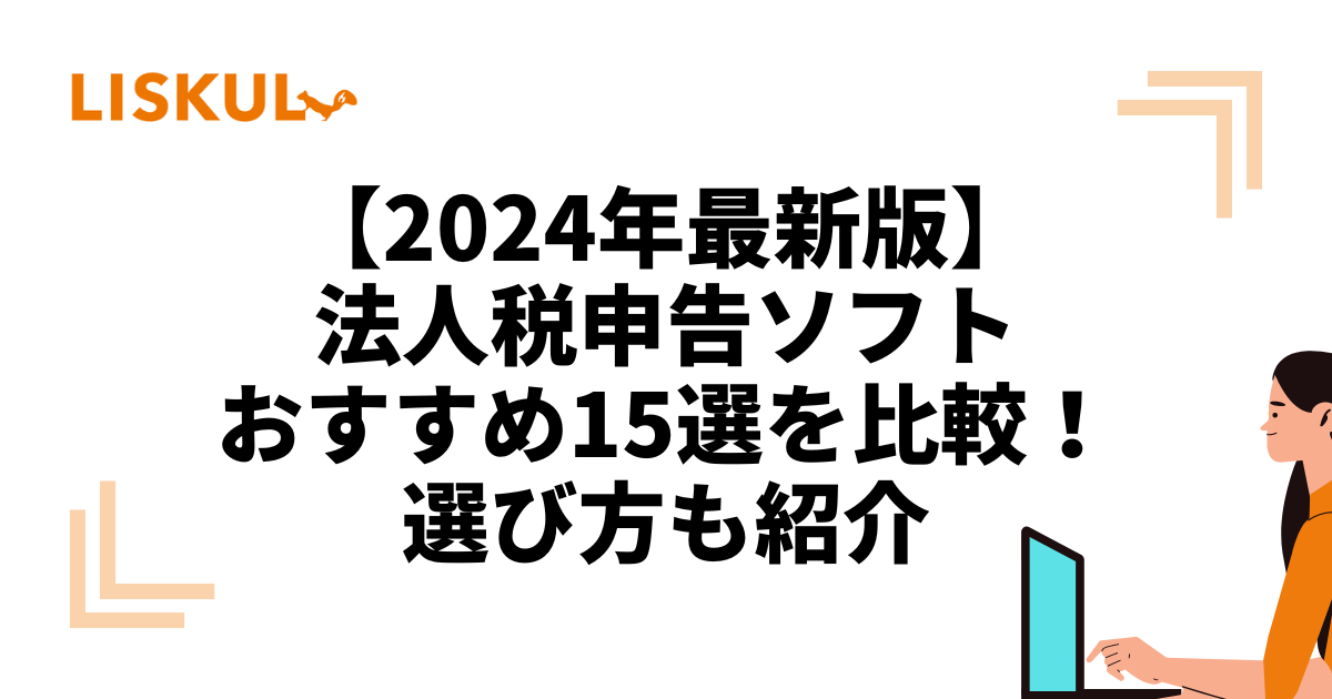 【2025年最新版】法人税申告ソフトおすすめ15選を比較！選び方も紹介 | LISKUL
