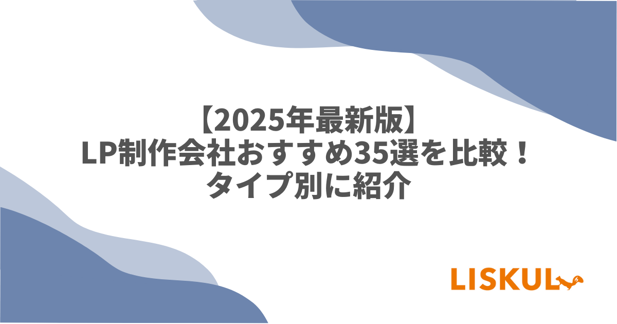 【2025年最新版】LP制作会社おすすめ35選を比較！タイプ別に紹介 | LISKUL
