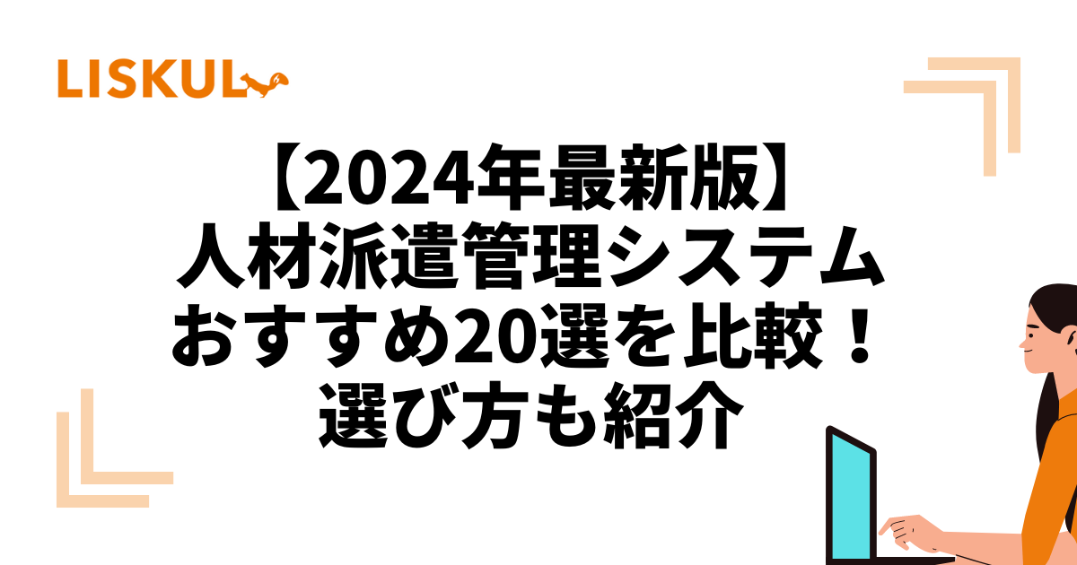 【2024年最新版】人材派遣管理システムおすすめ20選を比較！選び方も紹介 | LISKUL