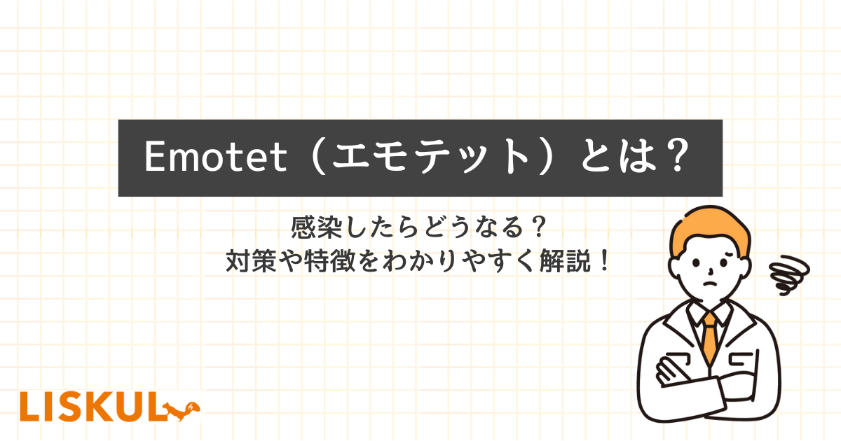 Emotet（エモテット）とは？感染したらどうなる？対策や特徴をわかりやすく解説！ | LISKUL