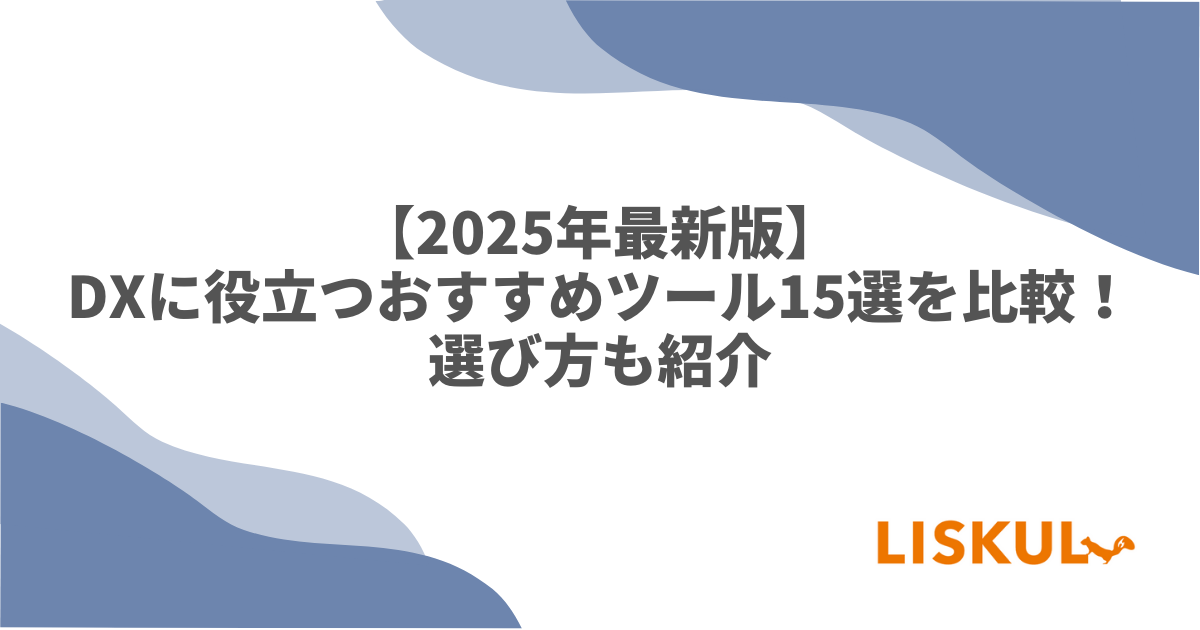 【2025年最新版】DXに役立つおすすめツール15選を比較！選び方も紹介 | LISKUL