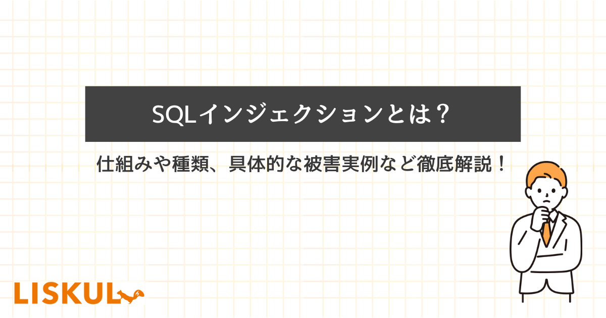 SQLインジェクションとは？仕組みや種類、具体的な被害実例など徹底解説！ | LISKUL