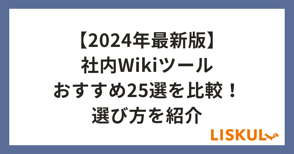 【2024年最新版】社内Wikiツールおすすめ25選を比較！選び方も紹介 | LISKUL