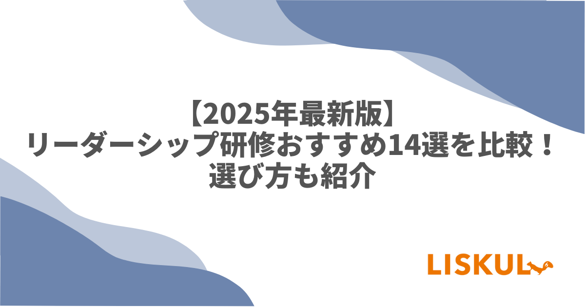 【2025年最新版】リーダーシップ研修おすすめ14選を比較！選び方も紹介 | LISKUL