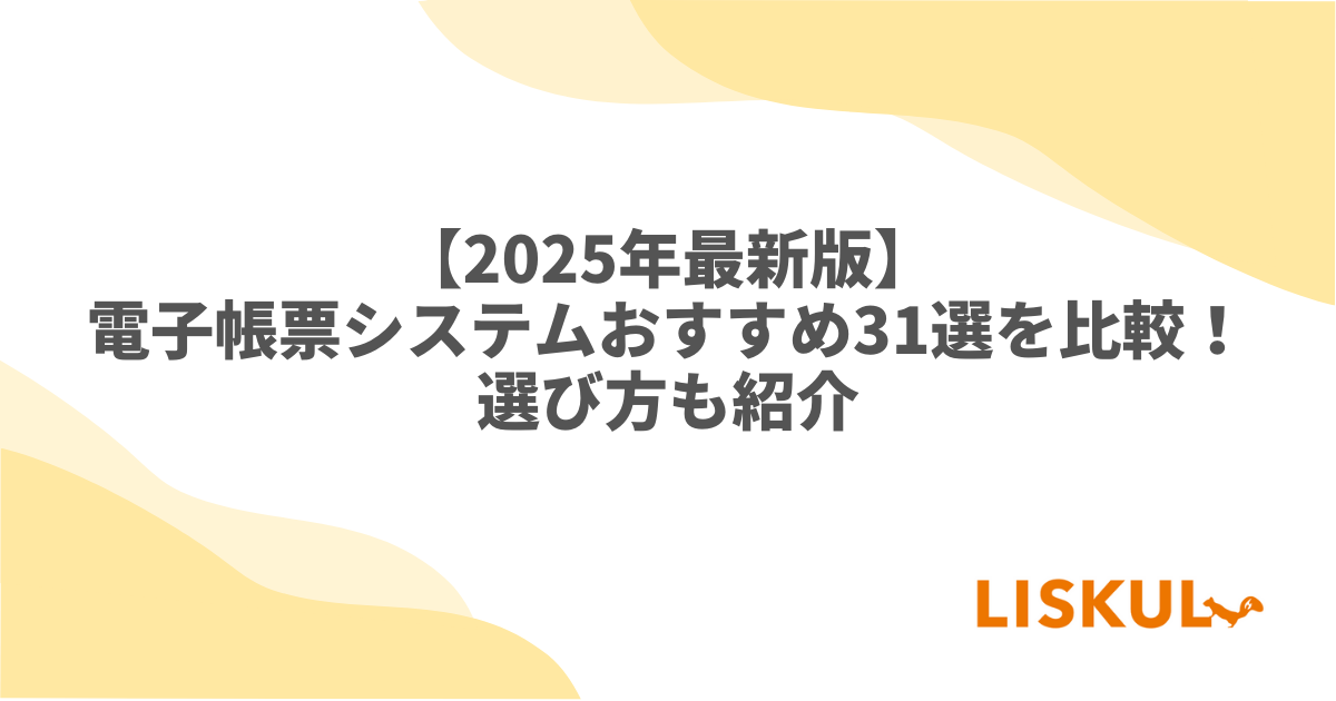 【2025年最新版】電子帳票システムおすすめ31選を比較！選び方も紹介 | LISKUL