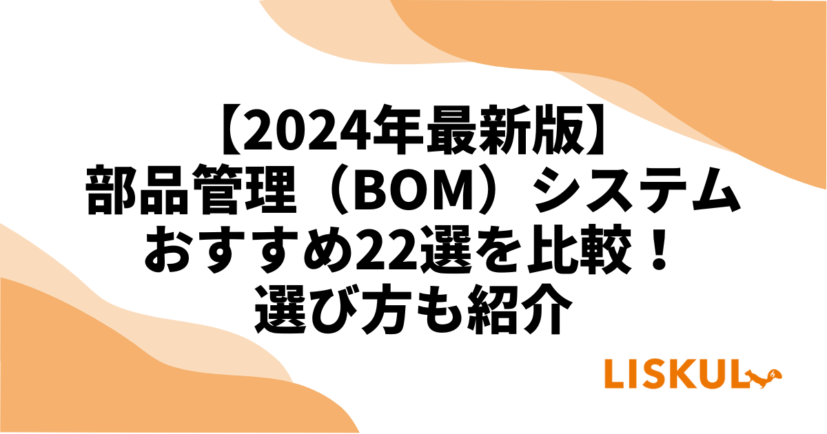 【2024年最新版】部品管理（BOM）システムおすすめ22選を比較！選び方も紹介 | LISKUL