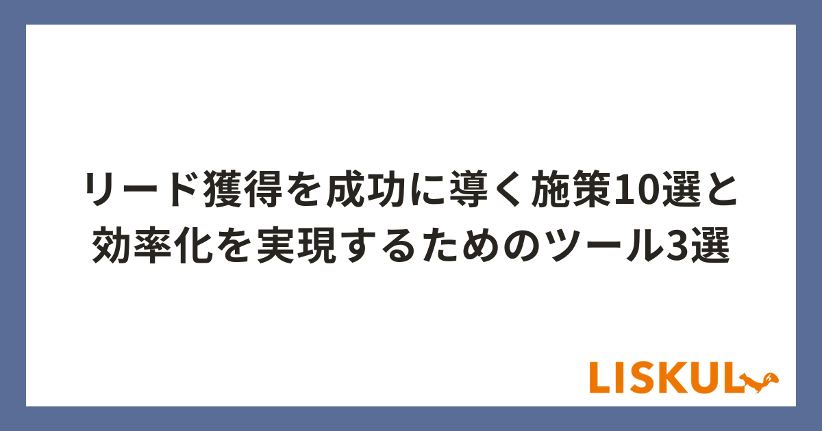 リード獲得を成功に導く施策10選と効率化を実現するためのツール3選 | LISKUL