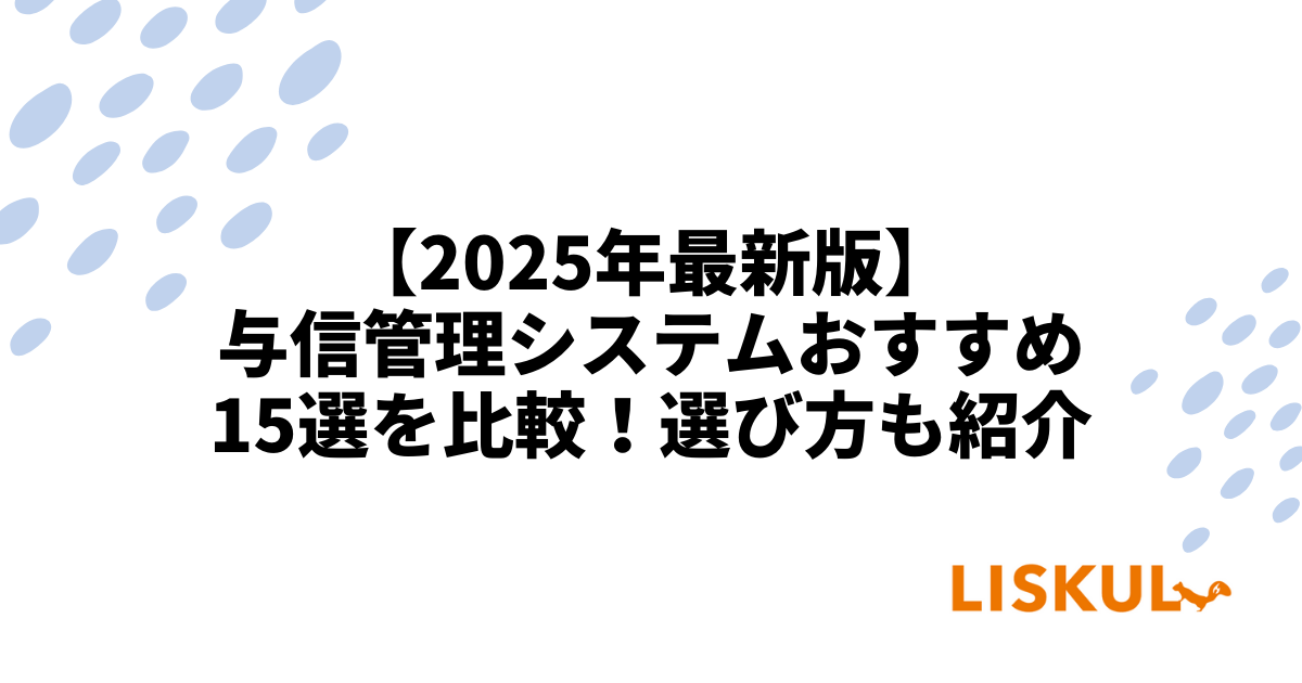 【2025年最新版】与信管理システムおすすめ15選を比較！選び方も紹介 | LISKUL