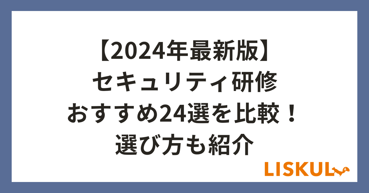 【2024年最新版】セキュリティ研修おすすめ24選を比較！選び方も紹介 | LISKUL