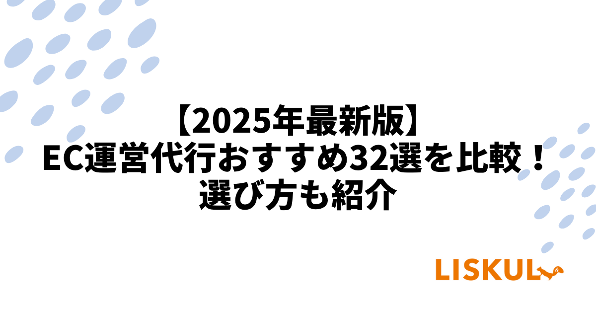 【2025年最新版】EC運営代行おすすめ32選を比較！選び方も紹介 | LISKUL