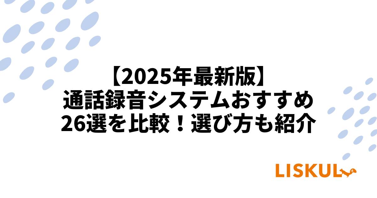 【2025年最新版】通話録音システムおすすめ26選を比較！選び方も紹介 | LISKUL