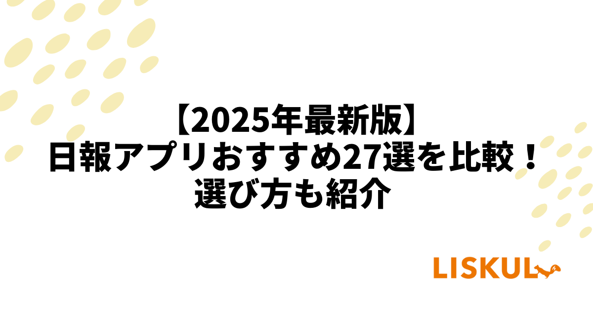 【2025年最新版】日報アプリおすすめ27選を比較！選び方も紹介 | LISKUL