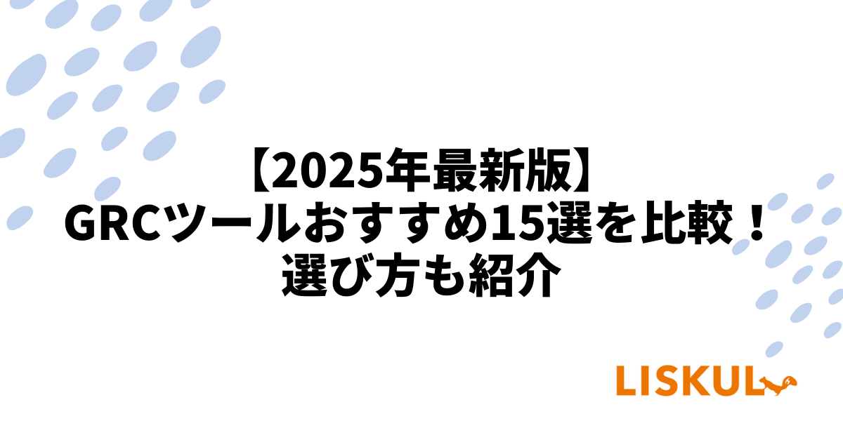 【2025年最新版】GRCツールおすすめ15選を比較！選び方も紹介 | LISKUL