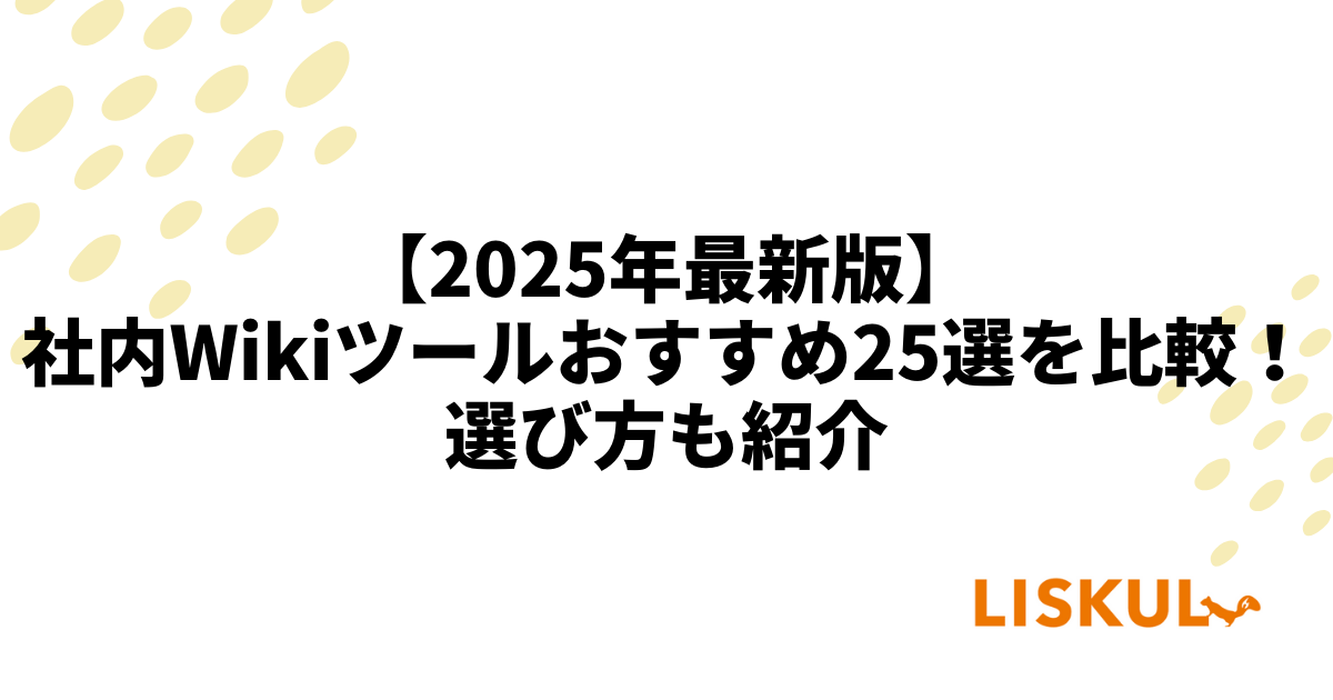 【2025年最新版】社内Wikiツールおすすめ25選を比較！選び方も紹介 | LISKUL
