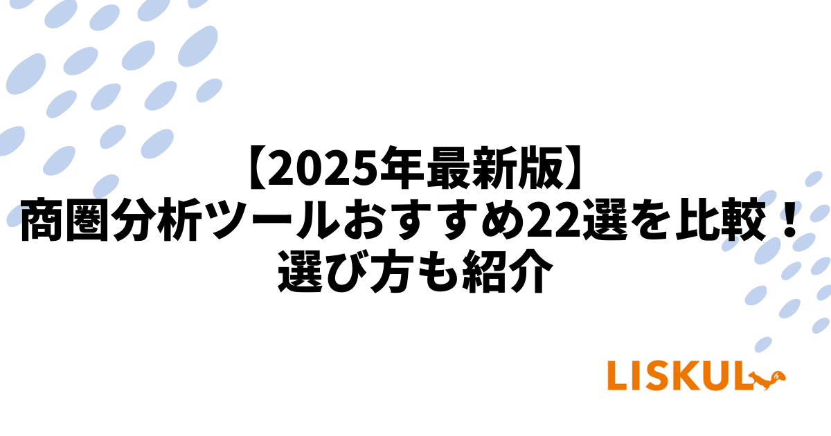 【2025年最新版】商圏分析ツールおすすめ22選を比較！選び方も紹介 | LISKUL