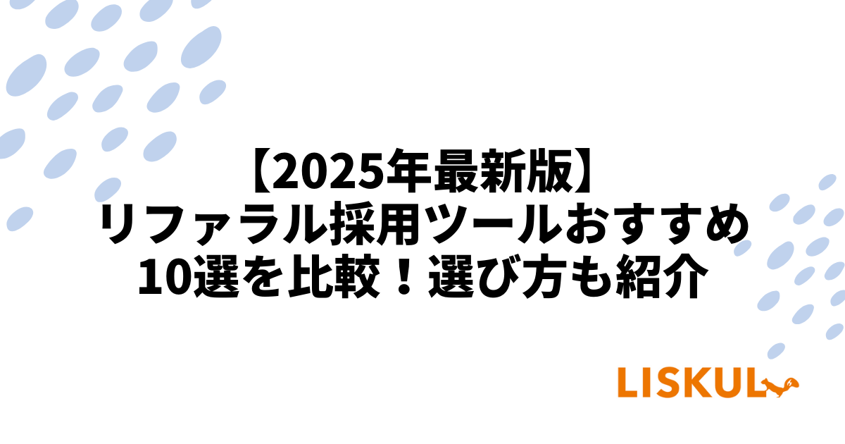 【2025年最新版】リファラル採用ツールおすすめ10選を比較！選び方も紹介 | LISKUL