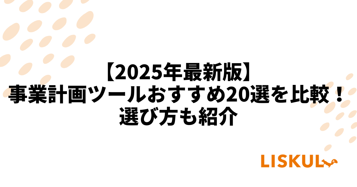 【2025年最新版】事業計画ツールおすすめ20選を比較！選び方も紹介 | LISKUL