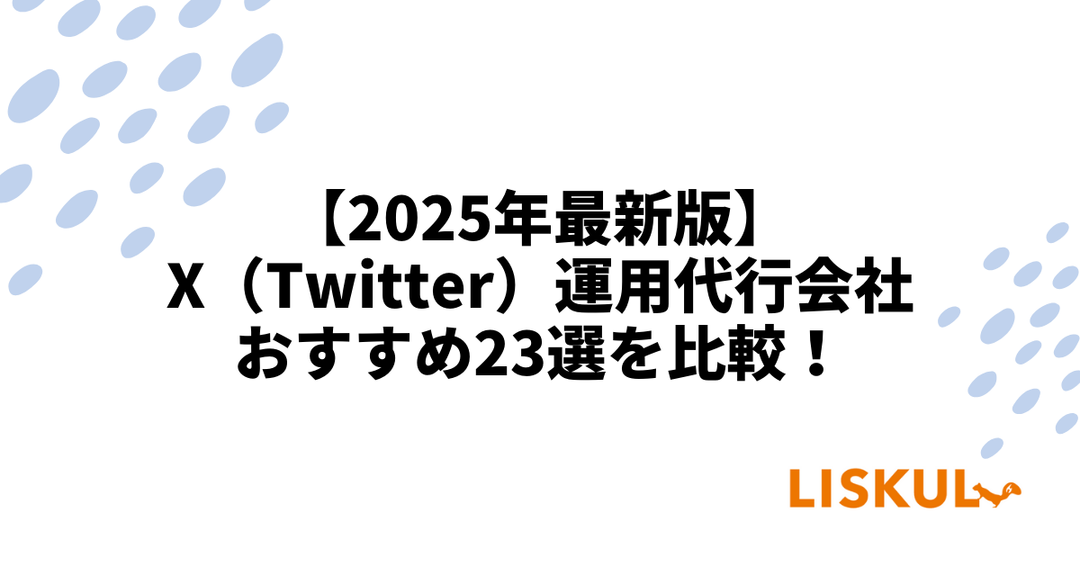 【2025年最新版】X（Twitter）運用代行会社おすすめ23選を比較！ | LISKUL