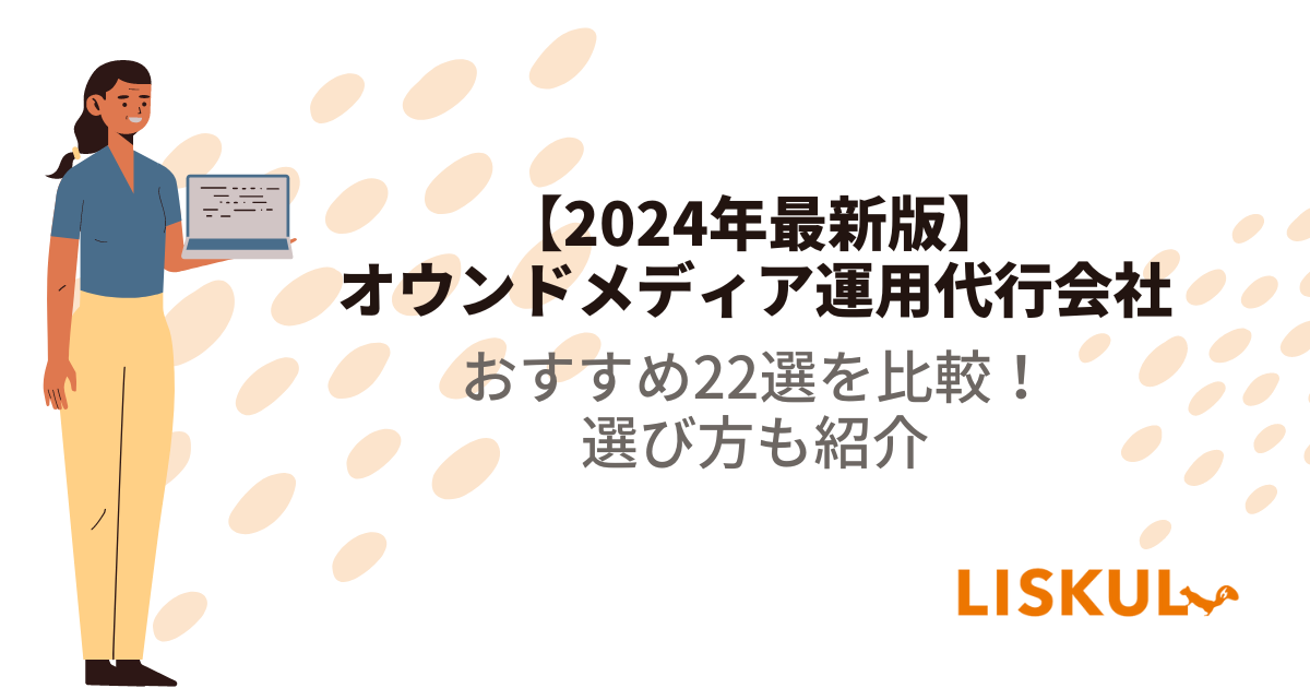 【2024年最新版】オウンドメディア運用代行会社おすすめ22選を比較！ | LISKUL