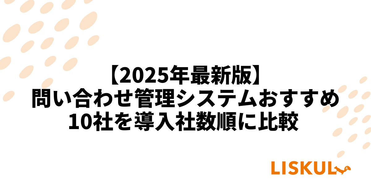 【2025年最新版】問い合わせ管理システムおすすめ10社を導入社数順に比較 | LISKUL