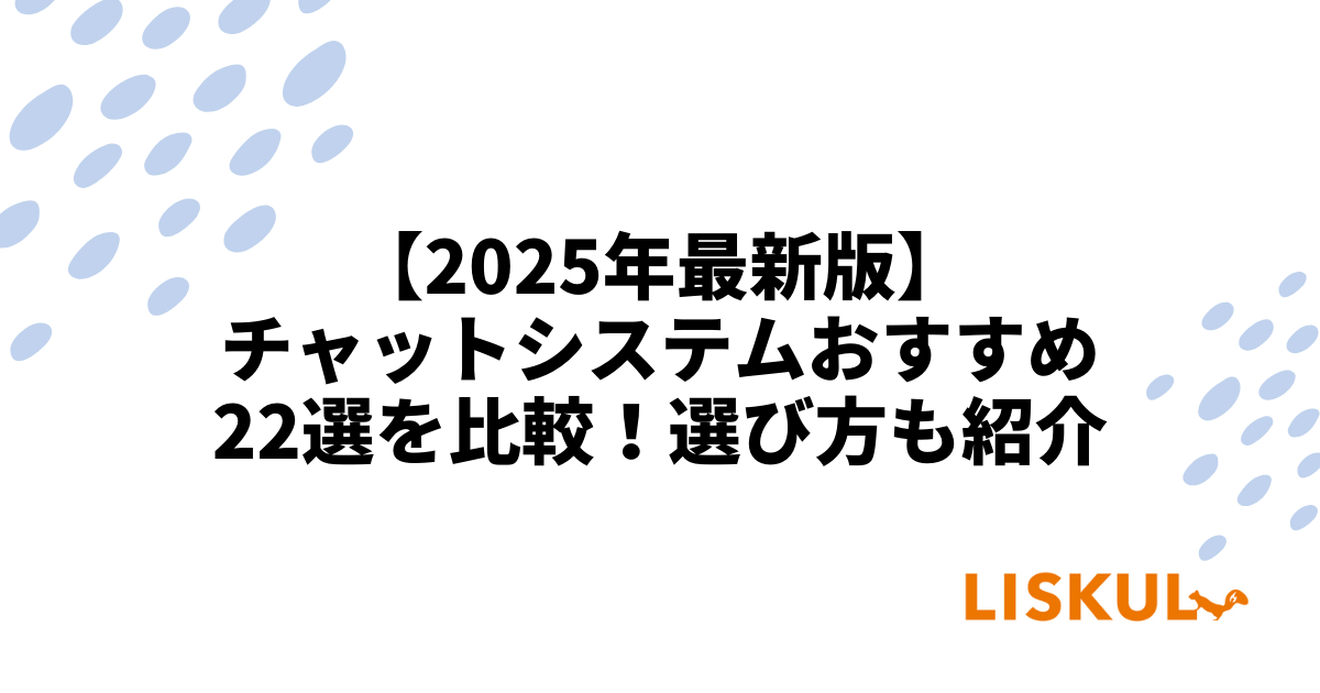 【2025年最新版】チャットシステムおすすめ22選を比較！選び方も紹介 | LISKUL