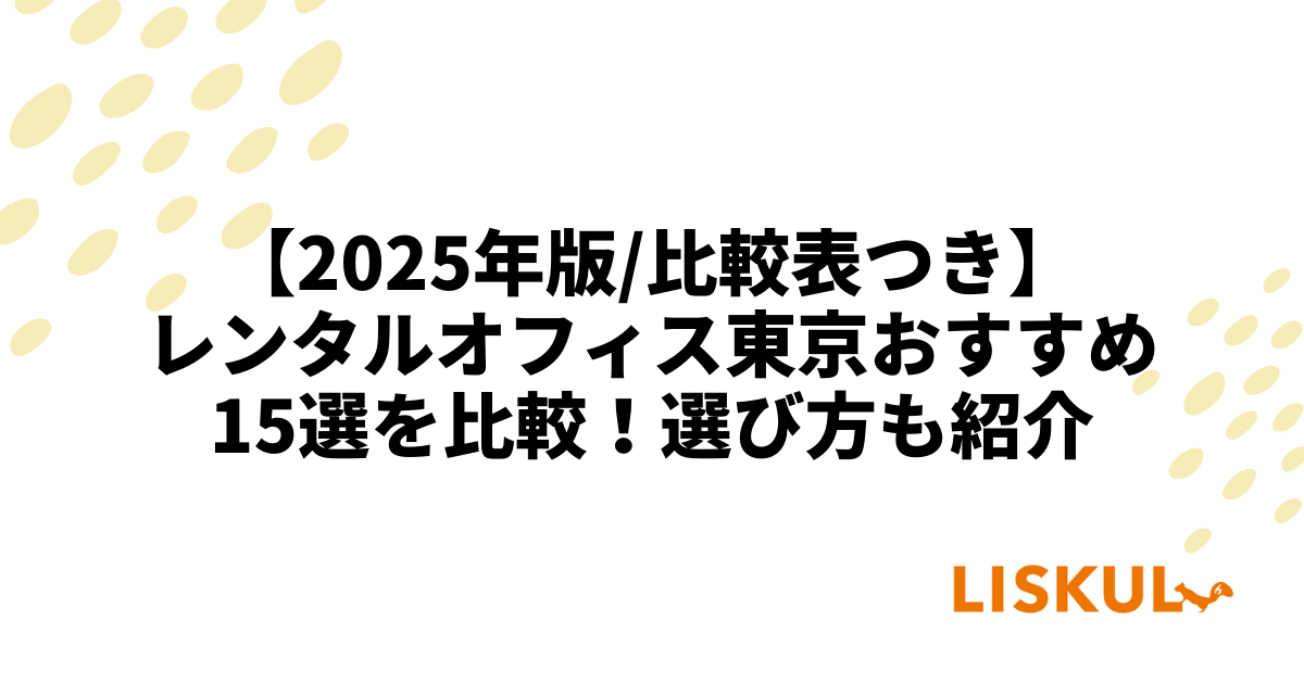 【2025年版/比較表つき】レンタルオフィス東京おすすめ15選を比較！選び方も紹介 | LISKUL