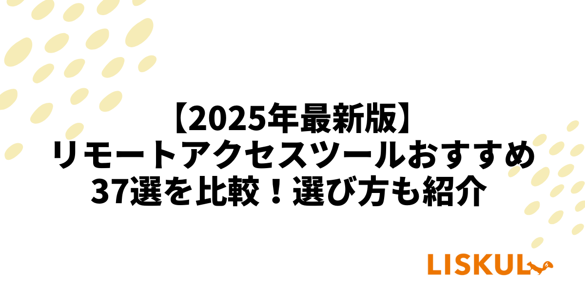 【2025年最新版】リモートアクセスツールおすすめ37選を比較！選び方も紹介 | LISKUL