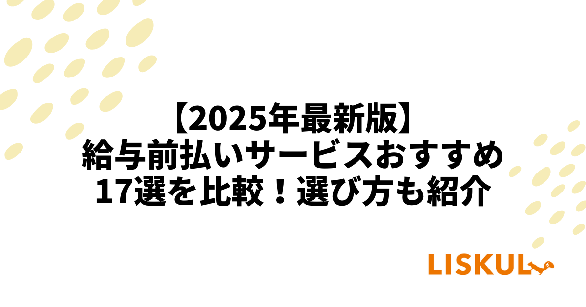 【2025年最新版】給与前払いサービスおすすめ17選を比較！選び方も紹介 | LISKUL