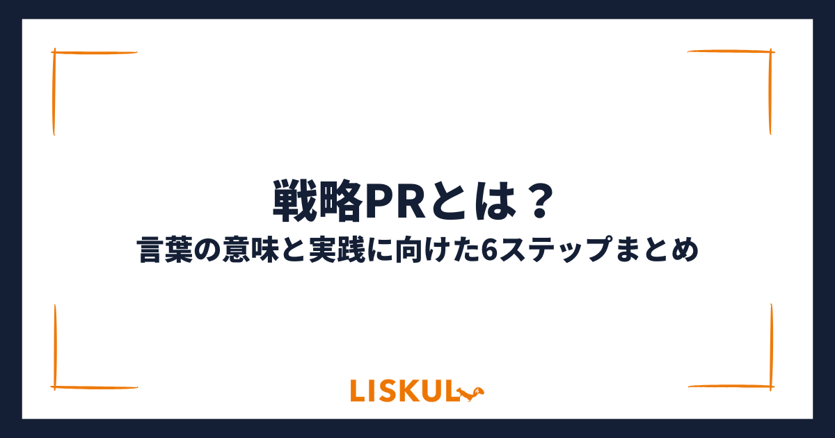 戦略PRとは？言葉の意味と実践に向けた6ステップまとめ | LISKUL