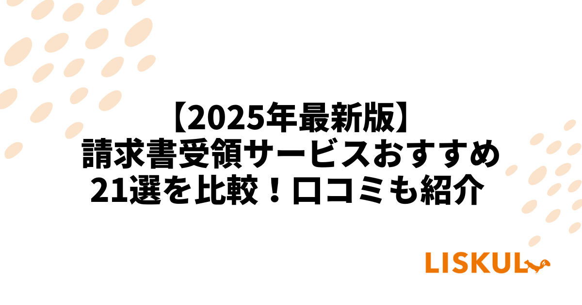 【2025年最新版】請求書受領サービスおすすめ21選を比較！口コミも紹介 | LISKUL