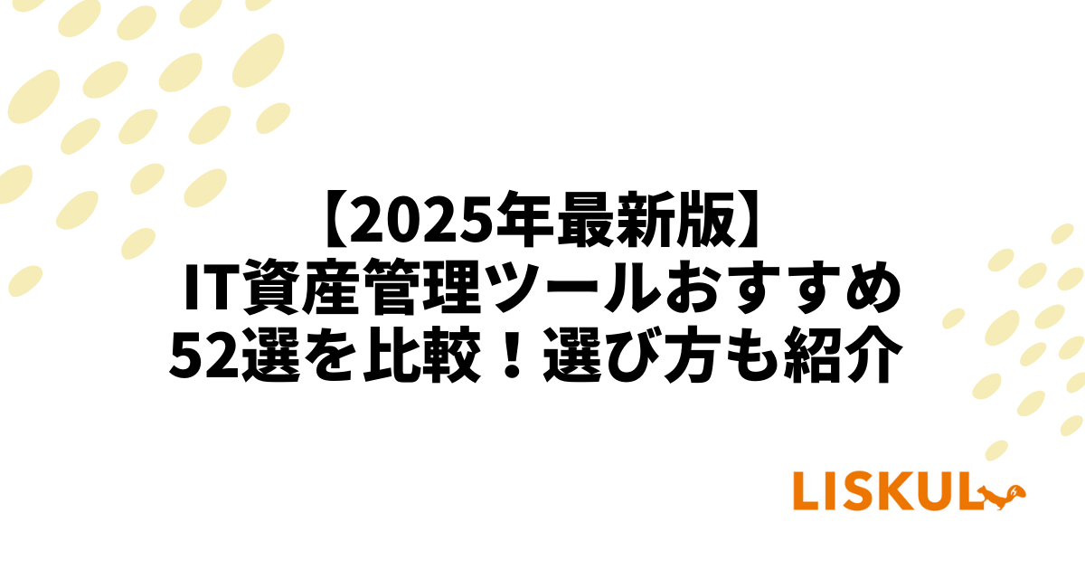 【2025年最新版】IT資産管理ツールおすすめ52選を比較！選び方も紹介 | LISKUL