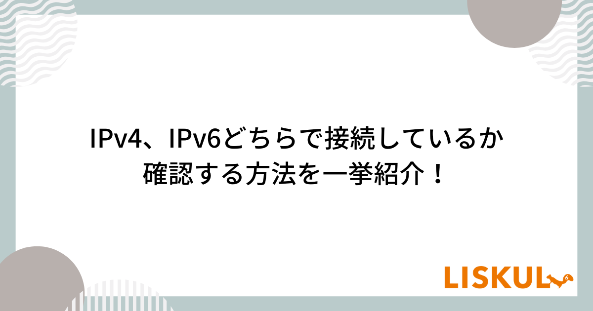 IPv4、IPv6どちらで接続しているか確認する方法を一挙紹介！ | LISKUL