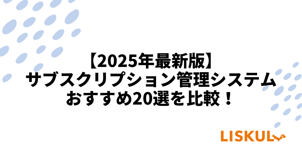 【2025年最新版】サブスクリプション管理システムおすすめ20選を比較！ | LISKUL
