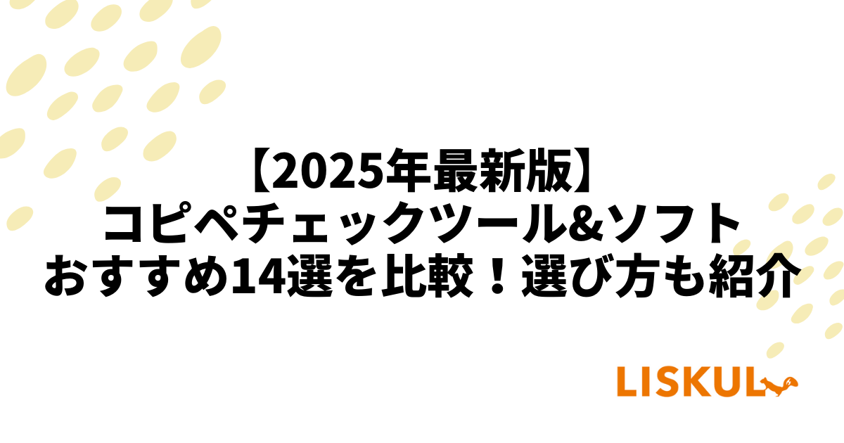 【2025年最新版】コピペチェックツール&ソフトおすすめ14選を比較！選び方も紹介 | LISKUL