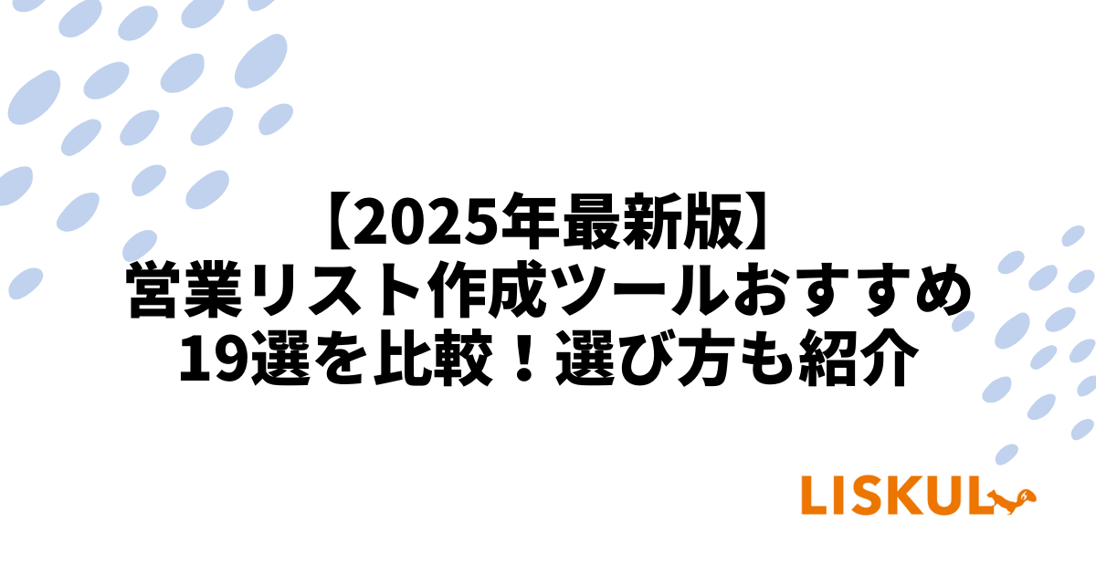 【2025年最新版】営業リスト作成ツールおすすめ19選を比較！選び方も紹介 | LISKUL