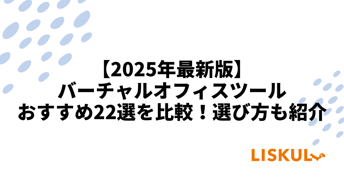【2025年最新版】バーチャルオフィスツールおすすめ22選を比較！選び方も紹介 | LISKUL