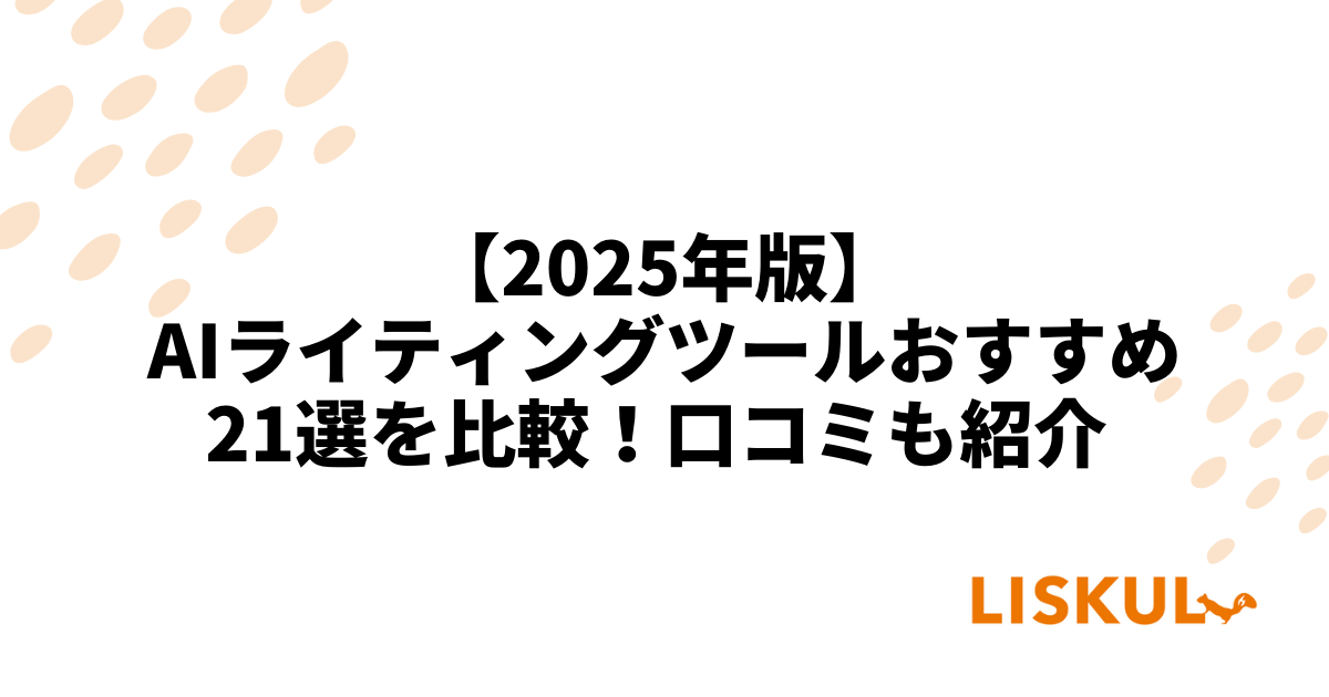 【2025年版】AIライティングツールおすすめ21選を比較！口コミも紹介 | LISKUL