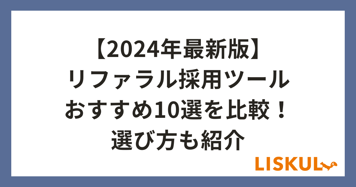 【2024年最新版】リファラル採用ツールおすすめ10選を比較！選び方も紹介 | LISKUL