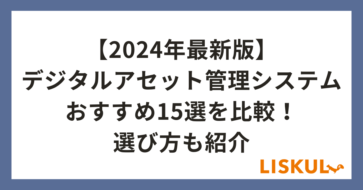 【2024年最新版】デジタルアセット管理システム（DAM）おすすめ15選を比較！ | LISKUL