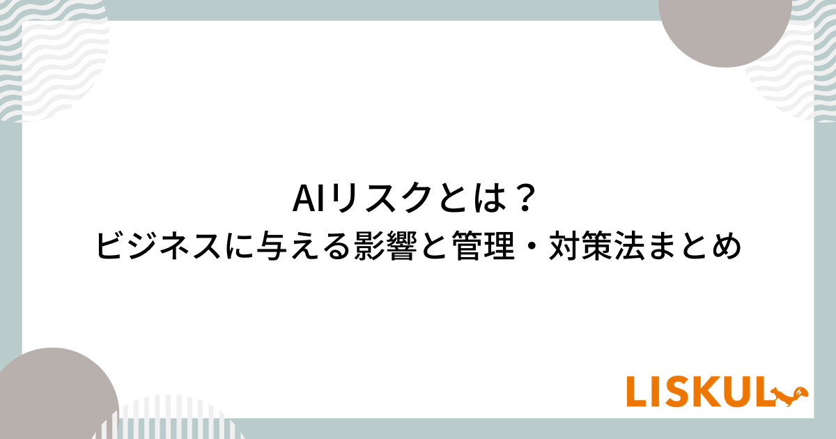AIリスクとは？ビジネスに与える影響と管理・対策法まとめ | LISKUL