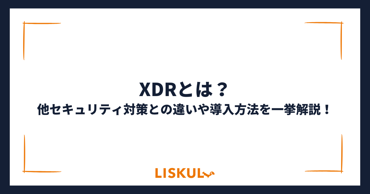 XDRとは？他セキュリティ対策との違いや導入方法を一挙解説！ | LISKUL