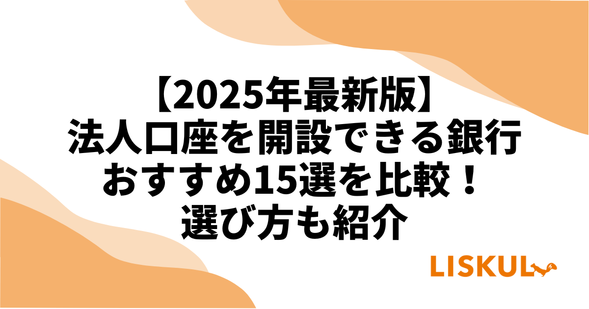 【2025年最新版】法人口座を開設できる銀行おすすめ15選を比較！選び方も紹介 | LISKUL